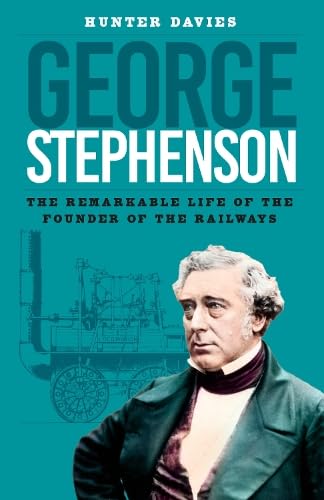 George Stephenson: The Remarkable Life of the Founder of the Railways ...