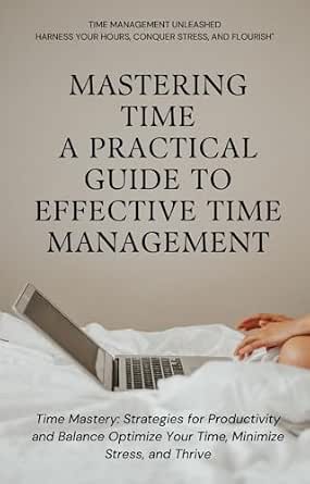 Mastering Time: A Practical Guide to Effective Time Management: Unlock ...