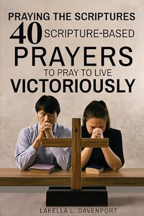 Praying the Scriptures 40 Scripture-Based Prayers to Pray to Live ...