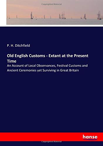 Old English Customs - Extant at the Present Time: An Account of Local ...