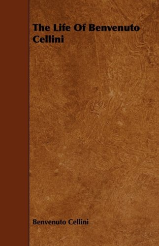 The Life of Benvenuto Cellini: Cellini, Benvenuto: 9781443781176 ...