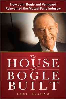 The House that Bogle Built: How John Bogle and Vanguard Reinvented the ...