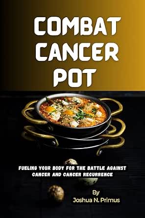 Combat Cancer Pot: Fueling Your Body For The Battle Against Cancer And ...