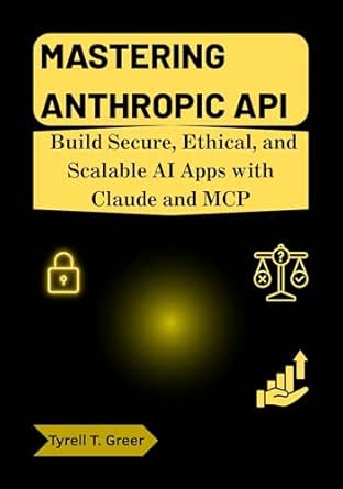 Mastering Anthropic API: Build Secure, Ethical, and Scalable AI Apps with Claude and MCP (AI ...