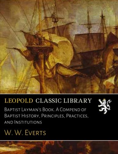 Baptist Layman's Book. A Compend of Baptist History, Principles ...