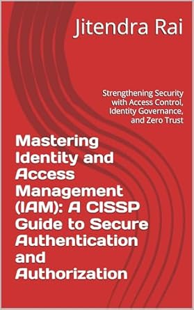 Mastering Identity and Access Management (IAM): A CISSP Guide to Secure Authentication and ...