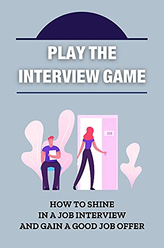 Play The Interview Game: How To Shine In A Job Interview And Gain A ...