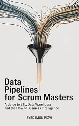 Data Pipelines for Scrum Masters: A Guide to ETL, Data Warehouses, and ...