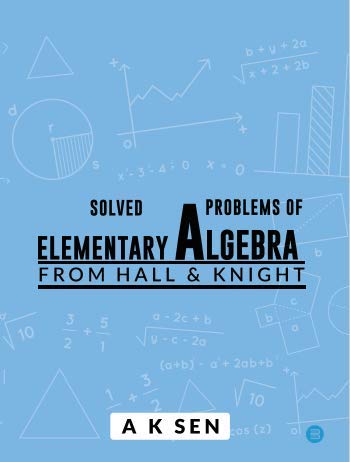 Solved problems of Elementary Algebra from Hall & Knight : A K Sen ...