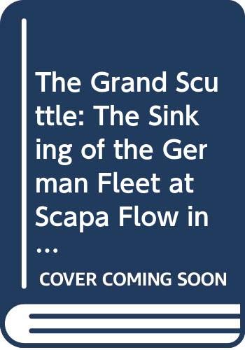 The Grand Scuttle: The Sinking of the German Fleet at Scapa Flow in ...