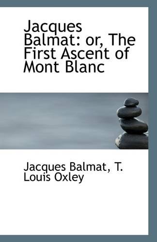 Jacques Balmat: The First Ascent of Mont Blanc : Balmat, T Louis Oxley ...