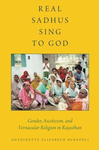 Real Sadhus Sing to God: Gender, Asceticism, and Vernacular Religion in Rajasthan (AAR Religion ...