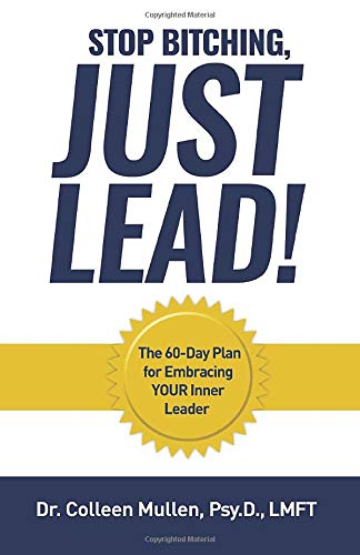 Stop Bitching, Just Lead!: The 60-Day Plan for Embracing Your Inner Leader: Mullen PsyD,L, Dr ...