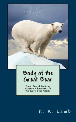 Body of the Great Bear: Book Two of Exciting Alaskan Adventures in the ...