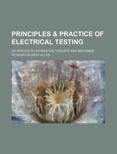 Principles & Practice of Electrical Testing; As Applied to Apparatus ...