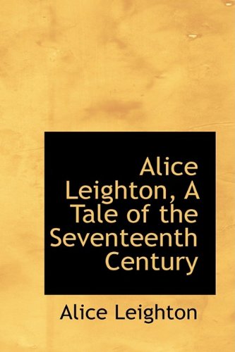Alice Leighton, A Tale of the Seventeenth Century: Leighton, Alice ...