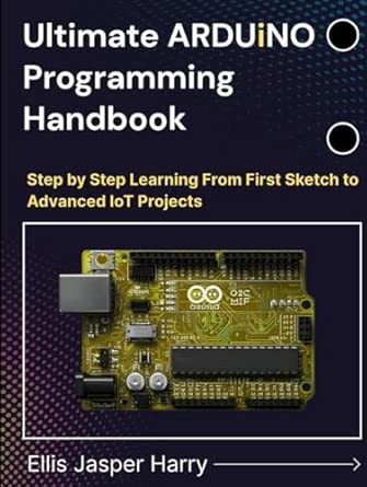 Ultimate ARDUINO Programming Handbook: Step by Step Learning From First ...