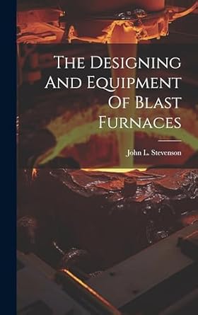 The Designing And Equipment Of Blast Furnaces: Stevenson, John L ...