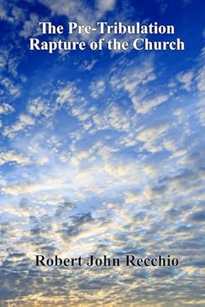 The Pre-Tribulation Rapture of The Church: Pre-Millennial View: Recchio ...