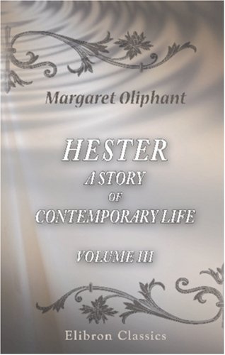 Hester: a story of contemporary life: Volume 3: Oliphant, Margaret ...