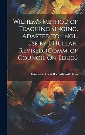 Wilhem's Method of Teaching Singing, Adapted to Engl. Use by J. Hullah ...