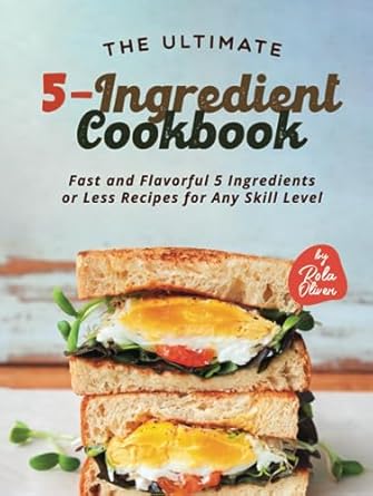 The Ultimate 5-Ingredient Cookbook: Fast and Flavorful 5 Ingredients or ...