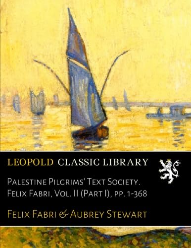 Palestine Pilgrims' Text Society. Felix Fabri, Vol. II (Part I), pp. 1 ...