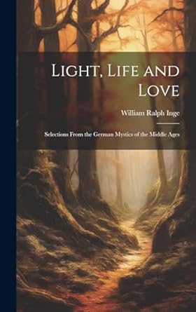 Light, Life and Love: Selections From the German Mystics of the Middle ...
