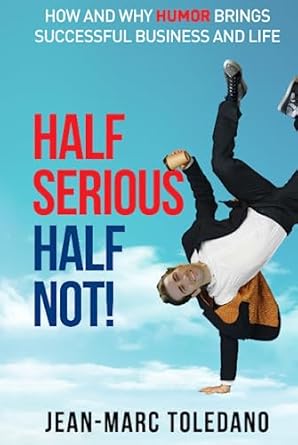 Half Serious Half Not!: How And Why Humor Brings Successful Business ...