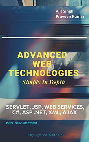 Advanced Web Technologies Simply In Depth: Servlet, JSP, Web Services, C#, ASP .NET, XML, AJAX ...