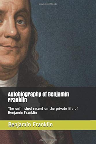 Autobiography of Benjamin Franklin: The unfinished record on the ...