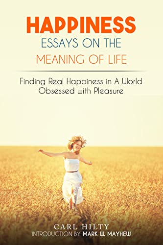 HAPPINESS: ESSAYS ON THE MEANING OF LIFE : Finding Real Happiness in A ...