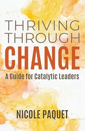 Thriving Through Change: A Guide for Catalytic Leaders: Paquet, Nicole: 9781069400017: Books ...