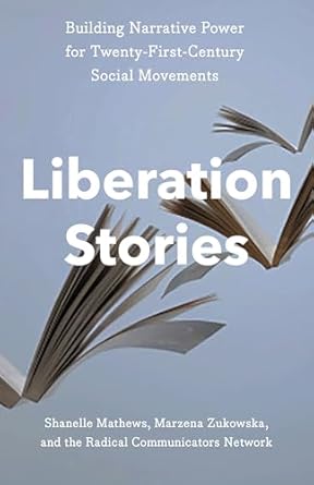 Liberation Stories: Building Narrative Power for 21st-Century Social ...