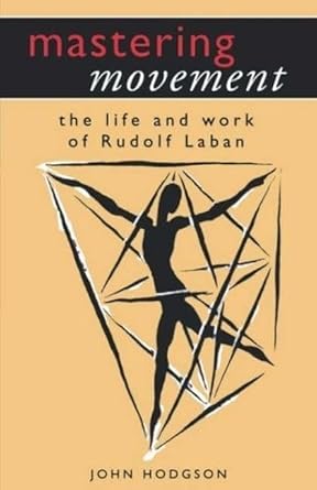 Mastering Movement: The Life and Work of Rudolf Laban: Hodgson, John ...