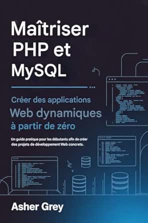 Maîtriser PHP et MySQL: Créer des applications Web dynamiques à partir de zéro Un guide pratique ...