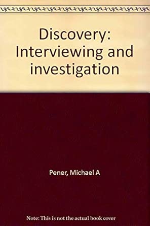 Discovery: Interviewing and investigation: Pener, Michael A ...