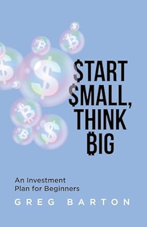 Start Small, Think Big: An Investment Plan For Beginners: Barton, Greg ...