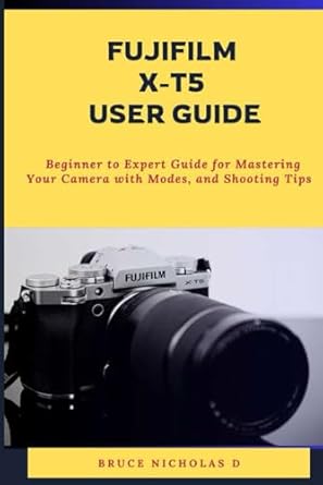 Fujifilm X-T5 User Guide: Beginner to Expert Guide for Mastering Your Camera with Modes, and ...