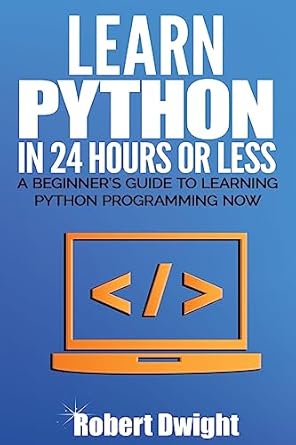 Python: Learn Python in 24 Hours or Less - A Beginner’s Guide To ...