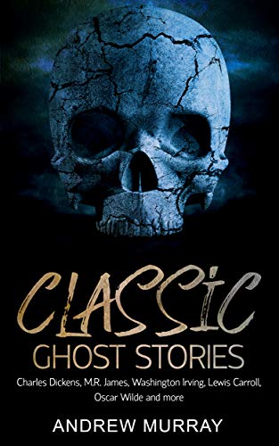 Classic Ghost Stories: By Charles Dickens, M.R. James, Washington ...