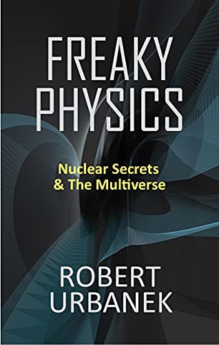 Freaky Physics: Nuclear Secrets & The Multiverse , Urbanek, Robert ...