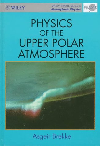 Physics of the Upper Polar Atmosphere (Wiley-Praxis Series in ...