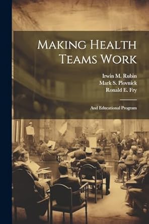 Making Health Teams Work: And Educational Program : Rubin, Irwin M, Fry, Ronald E, Plovnick ...