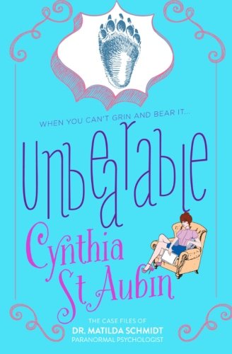 Unbearable: The Case Files of Dr. Matilda Schmidt, Paranormal Psychologist: St. Aubin, Cynthia ...