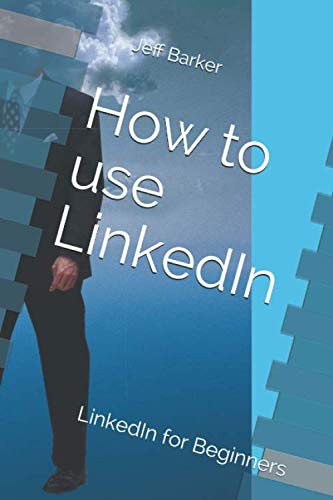 How to use LinkedIn: LinkedIn for beginners: Barker, Jeff ...