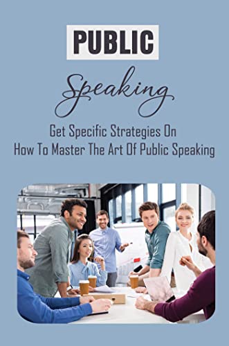 Public Speaking: Get Specific Strategies On How To Master The Art Of ...