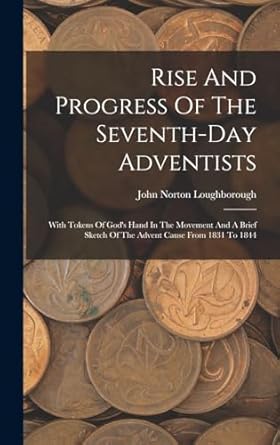 Rise And Progress Of The Seventh-day Adventists: With Tokens Of God's ...