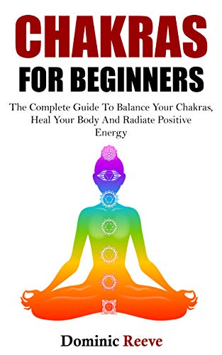 Chakras For Beginners: The Complete Guide To Balance Your Chakras, Heal ...