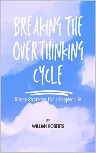 Breaking the Overthinking Cycle: Simple Strategies for a Happier Life ...
